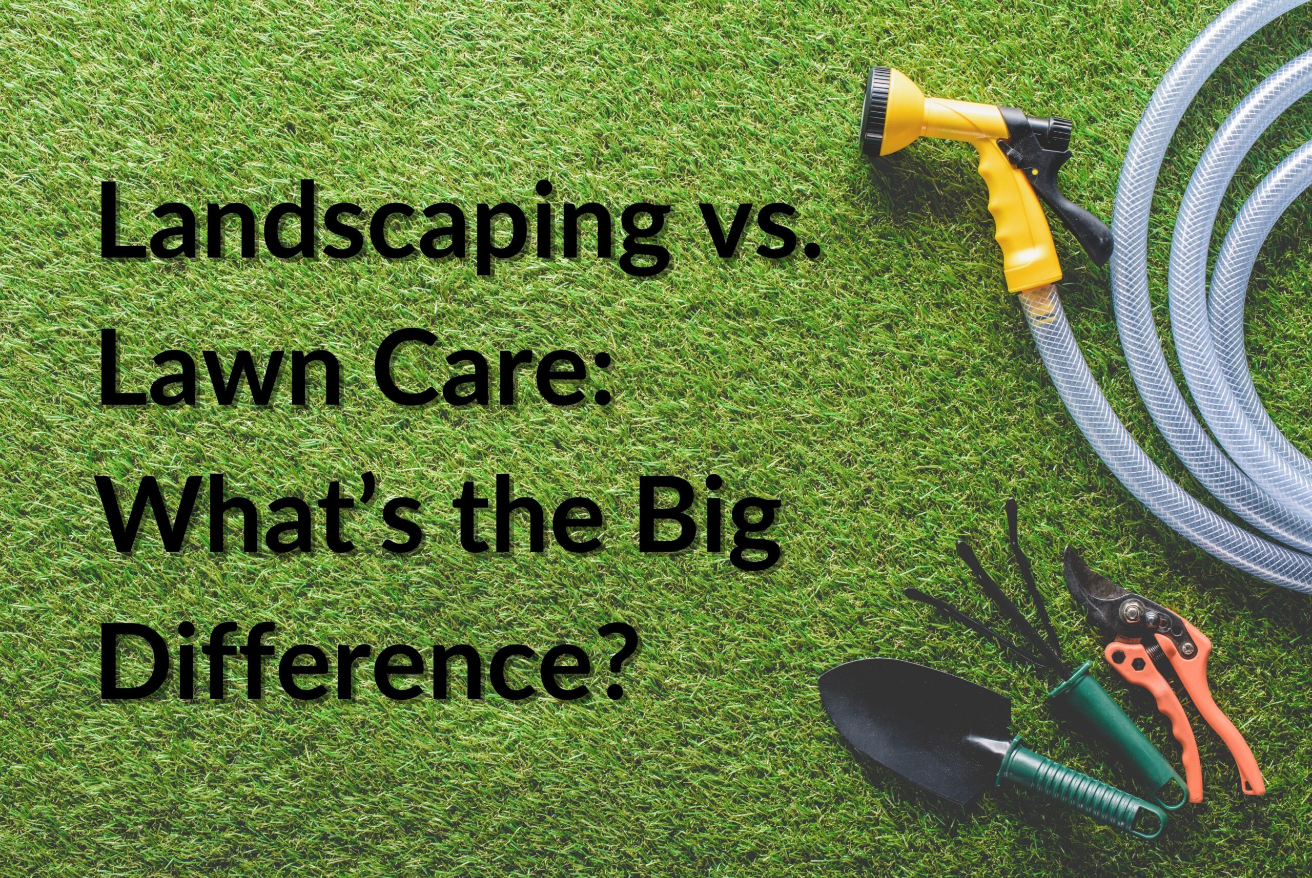 Landscaping vs. Lawn Care: What's the Big Difference?