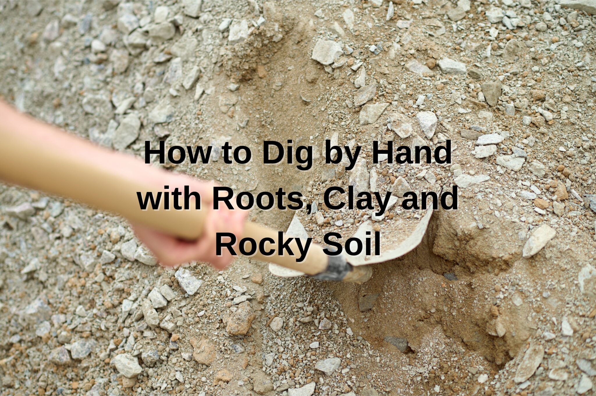 How to Dig by Hand with Roots, Clay and Rocky Soil